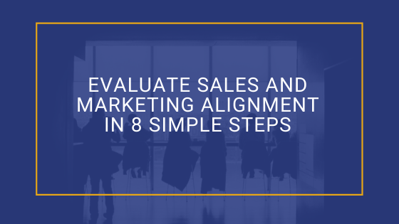 Evaluate Sales and Marketing Alignment in 8 Simple Steps
